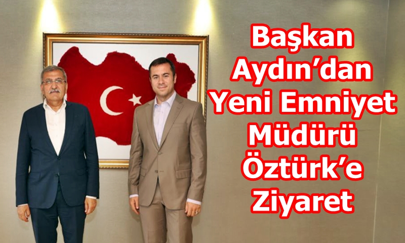 Başkan Aydın’dan Yeni Emniyet Müdürü Öztürk’e Ziyaret